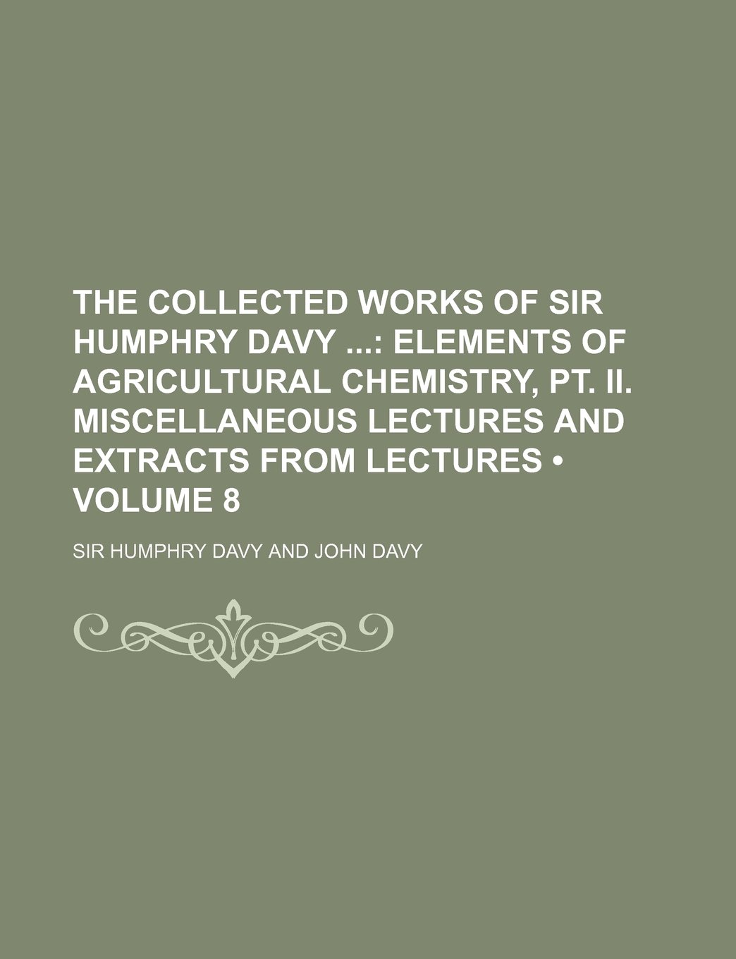 The Collected Works of Sir Humphry Davy (Volume 8); Elements of ...