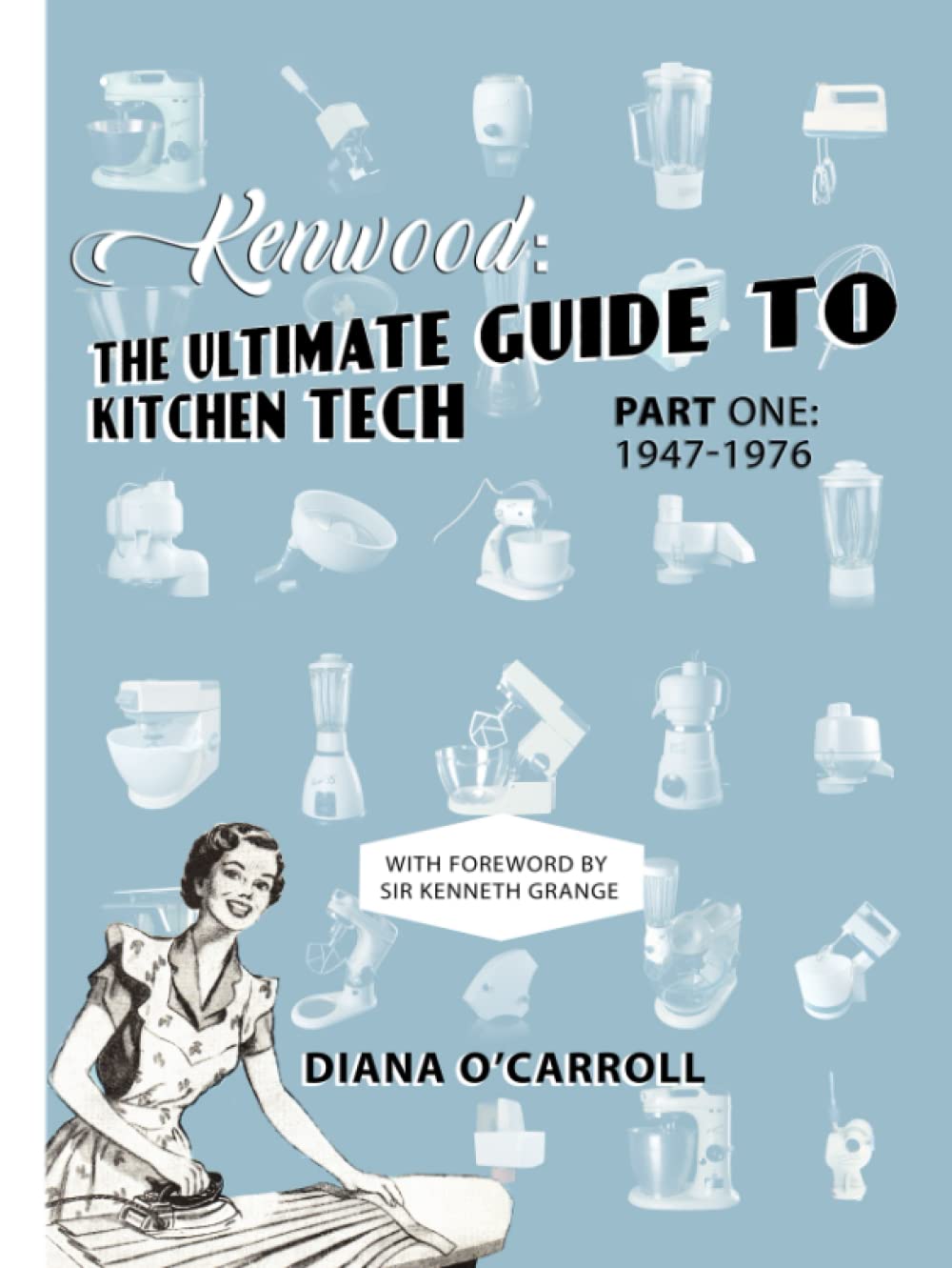 Kenwood: The Ultimate Guide To Kitchen Tech: Part One: 1947-1976: O ...