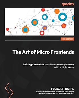 The Art of Micro Frontends: Build highly scalable, distributed web applications with multiple ...