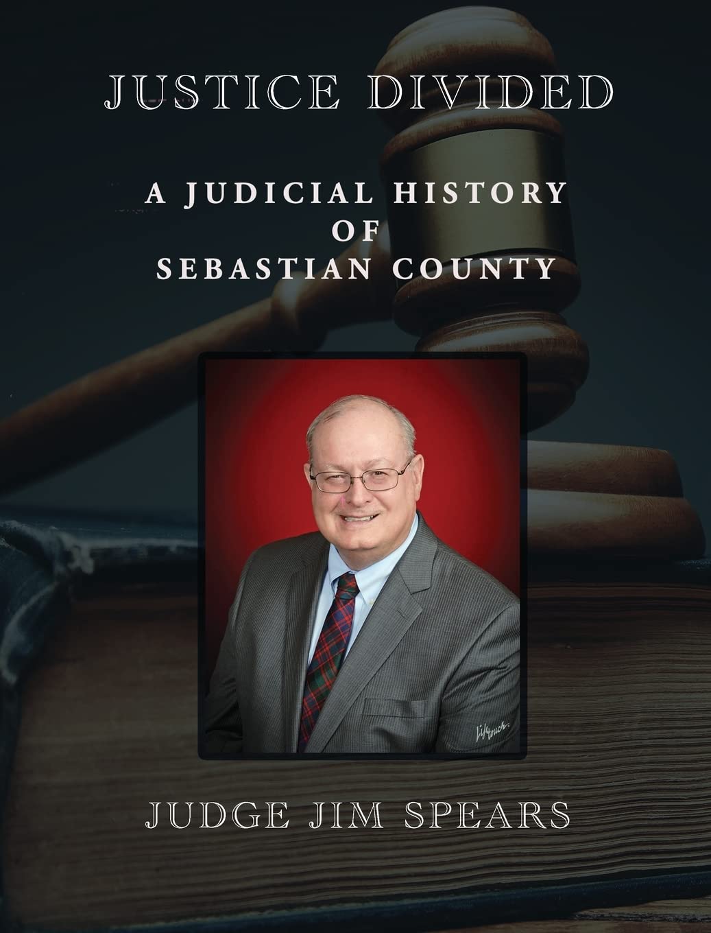 Justice Divided: A Judicial History of Sebastian County: Spears, Judge ...