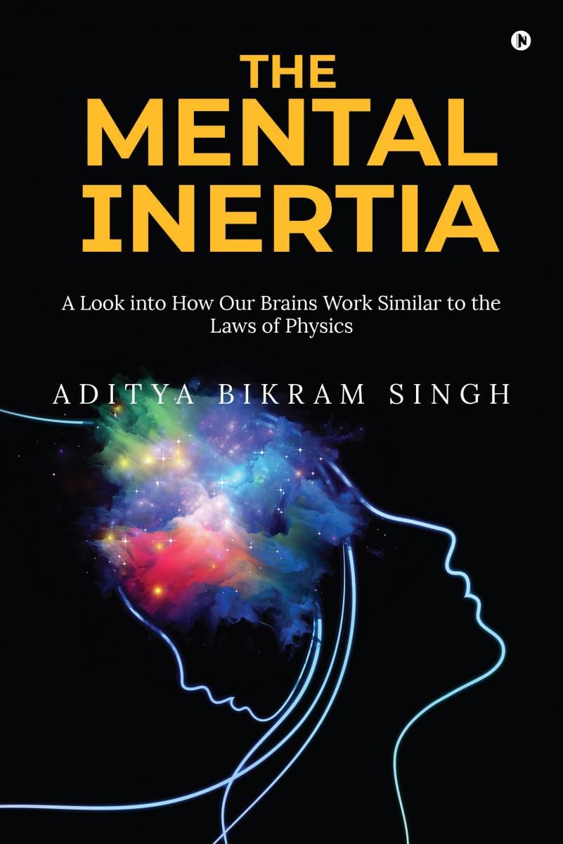 The Mental Inertia: A Look into How Our Brains Work Similar to the Laws of Physics: Aditya ...