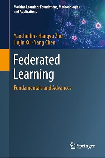 Federated Learning: Fundamentals and Advances (Machine Learning: Foundations, Methodologies, and ...