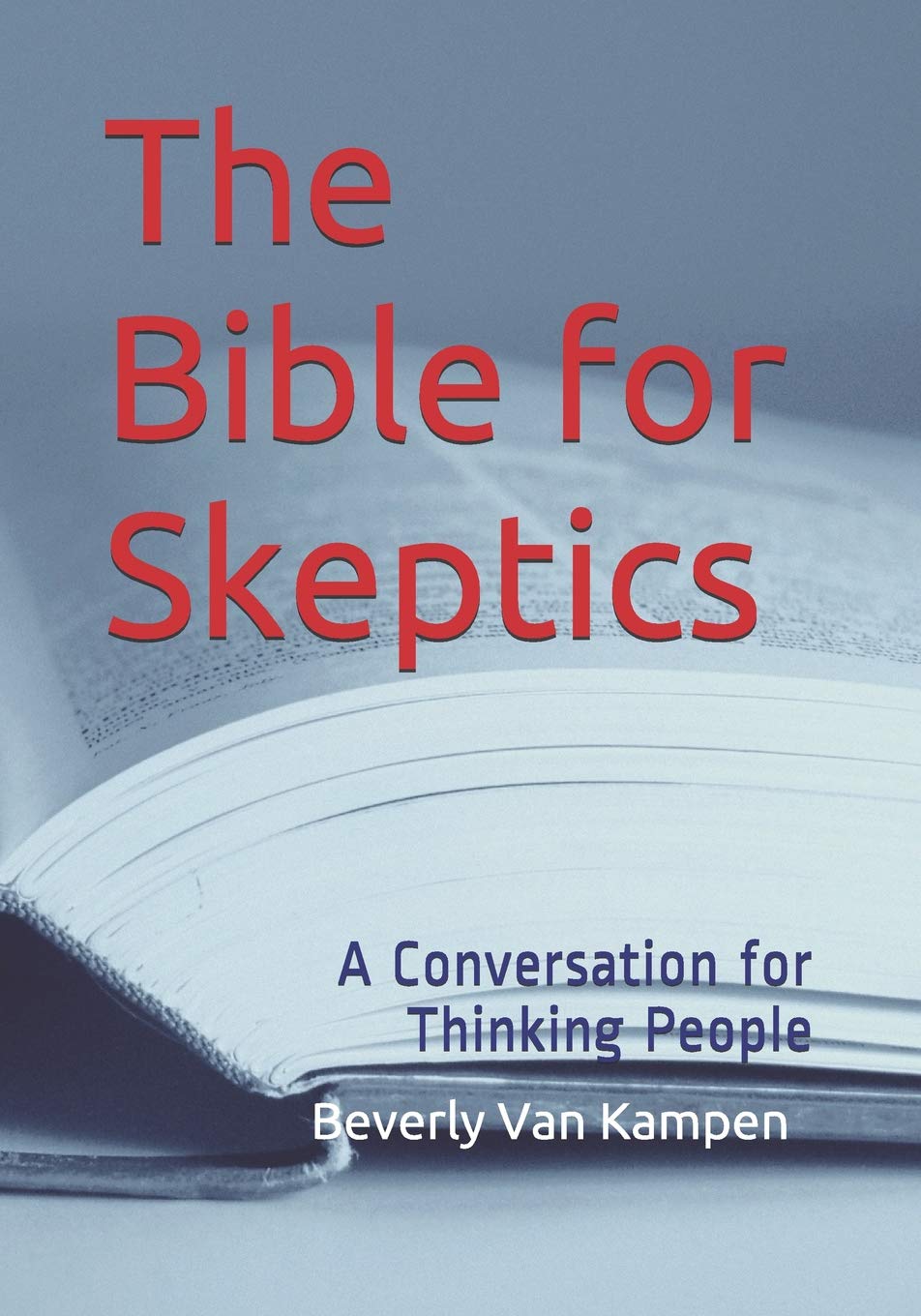 The Bible for Skeptics: A Conversation for Thinking People: Van Kampen ...