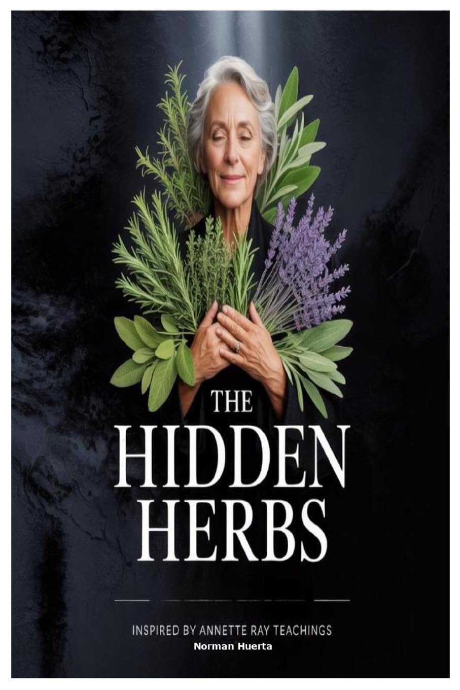 The Hidden Herbs Inspired by Annette Ray Teachings: Huerta, Norman ...