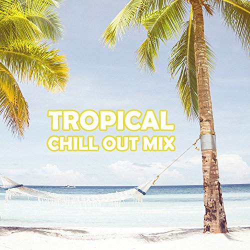 Tropical Chill Out Mix – Chill Out 2017, Party Music, Tropical Island ...