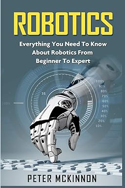 Robotics: Everything You Need to Know About Robotics from Beginner to ...