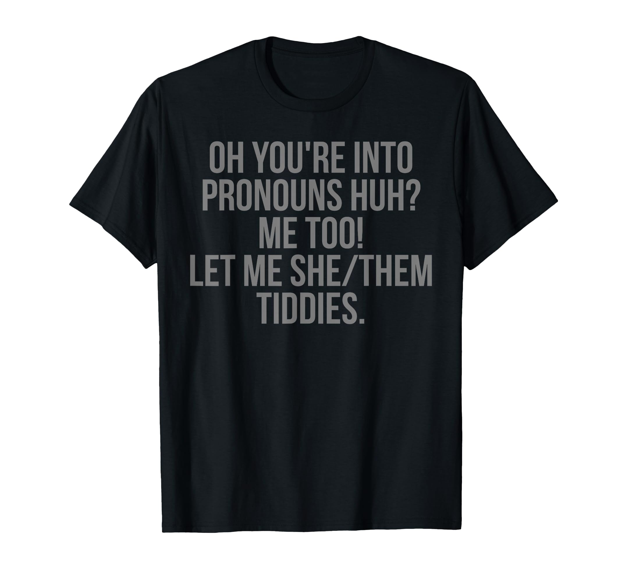 Amazon.com: Oh you're into pronouns huh me too let me she them tiddies ...
