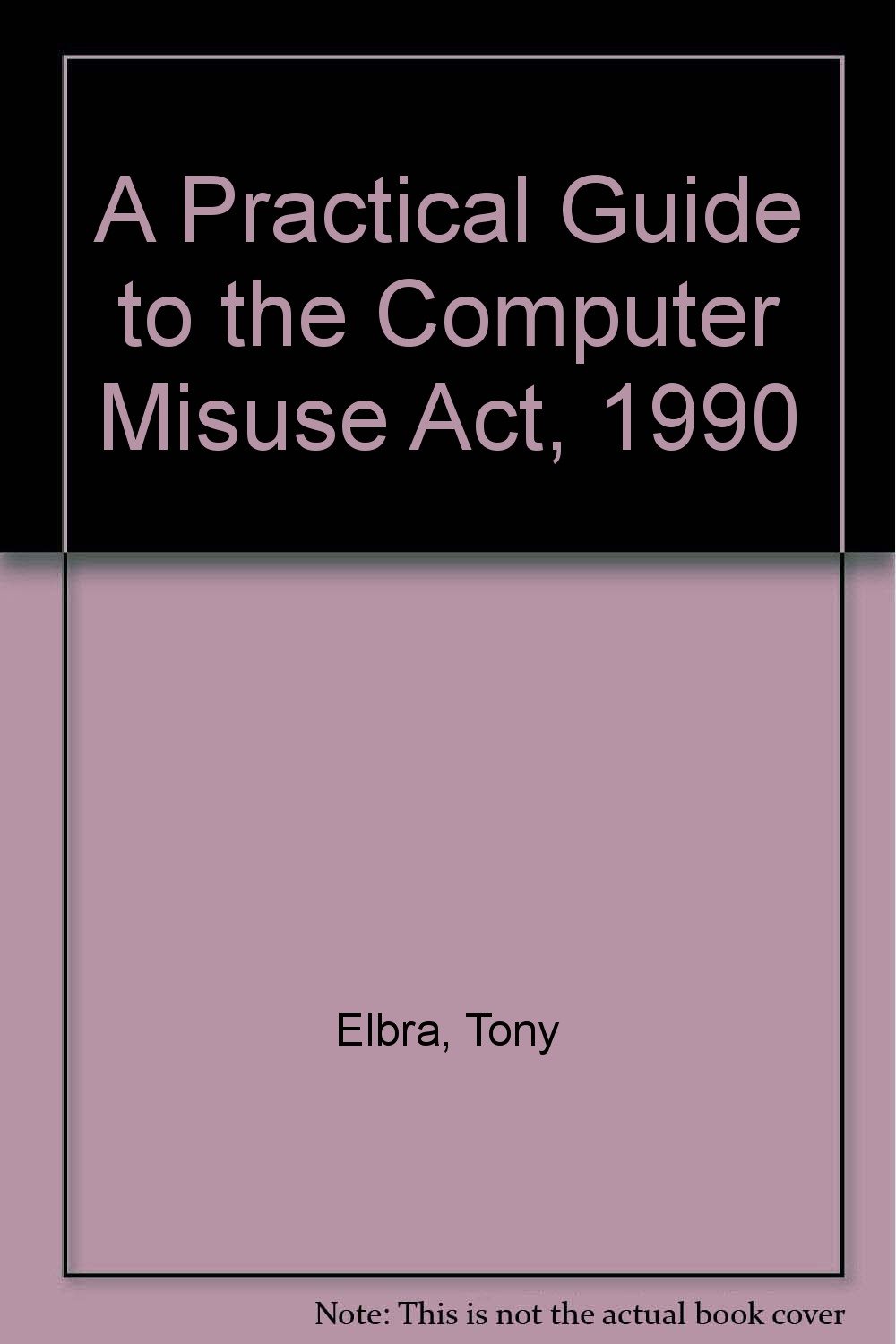 A Practical Guide to the Computer Misuse Act, 1990: Amazon.co.uk: Elbra ...