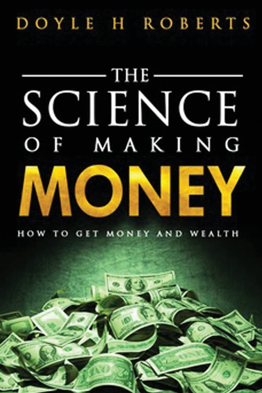 The Science of Making Money: How To Get Money & Wealth: Roberts, Doyle ...