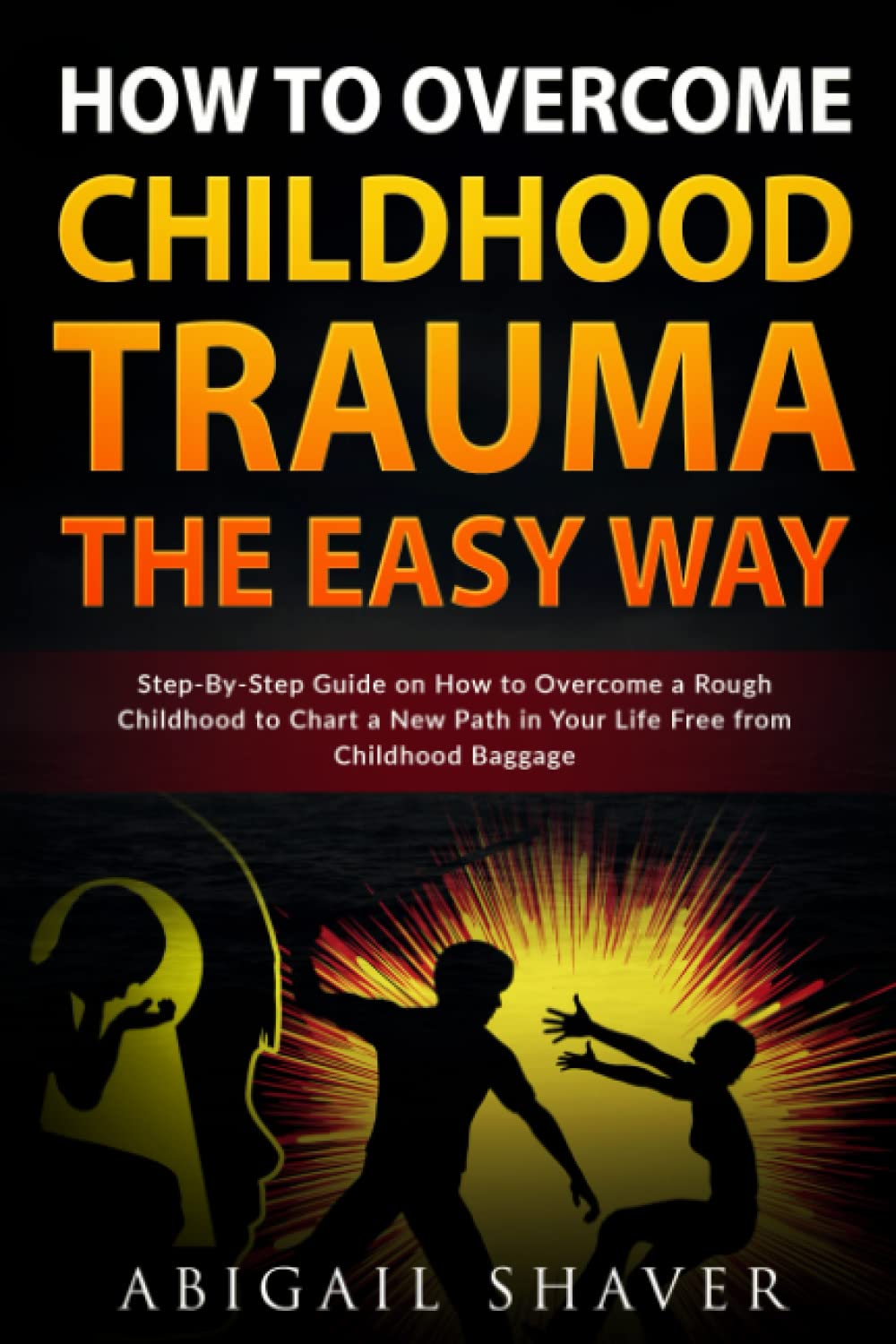 Buy How To Overcome Childhood Trauma The Easy Way: Step-By-Step Guide ...