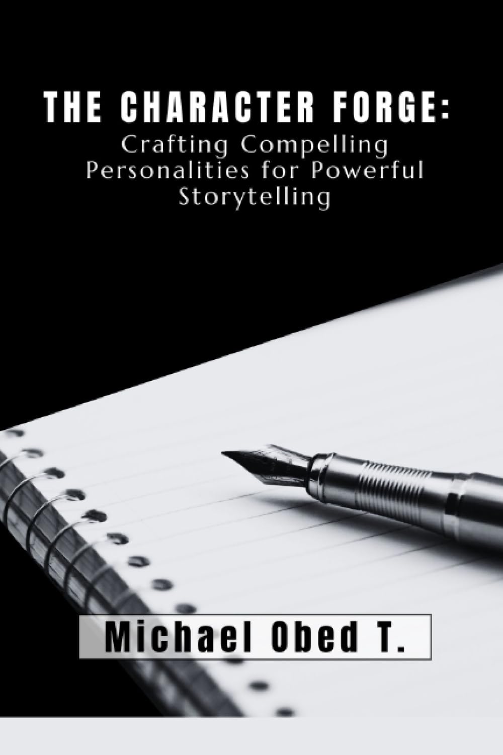 The Character Forge: Crafting Compelling Personalities for Powerful Storytelling: Obed, Michael ...