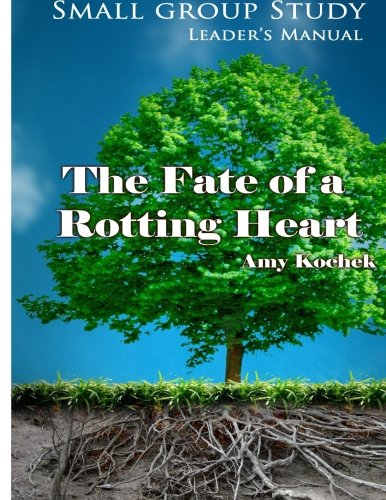 The Fate of a Rotting Heart Small Group Leader's Manual: Kochek, Amy ...