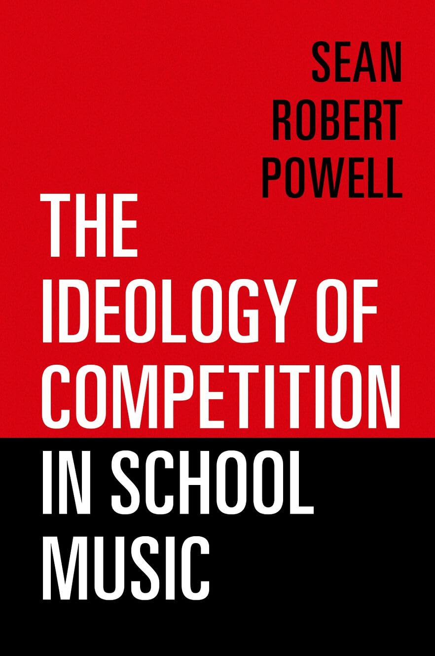 The Ideology of Competition in School Music: Powell, Sean Robert ...