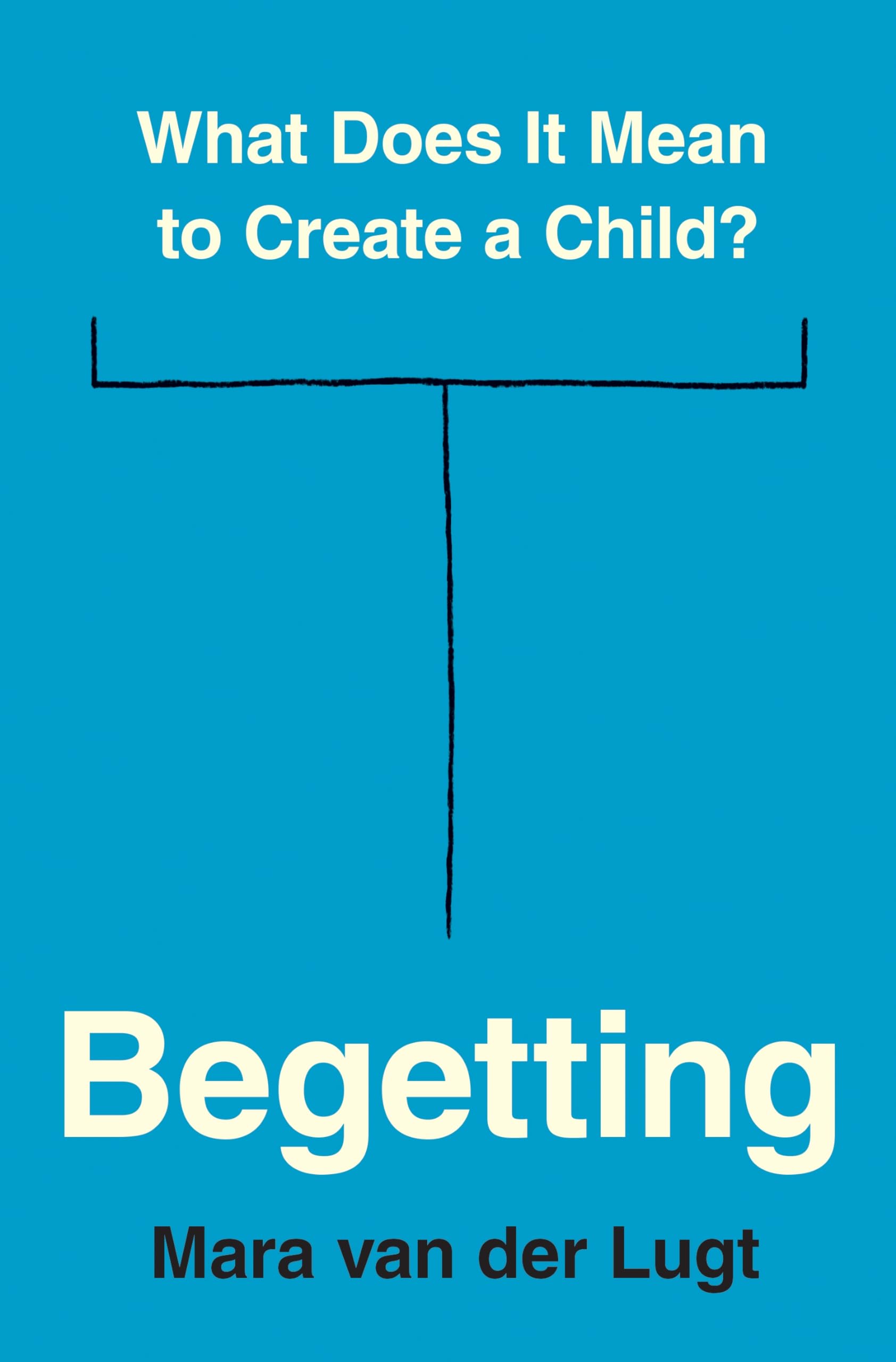 Begetting: What Does It Mean to Create a Child?: van der Lugt, Mara ...