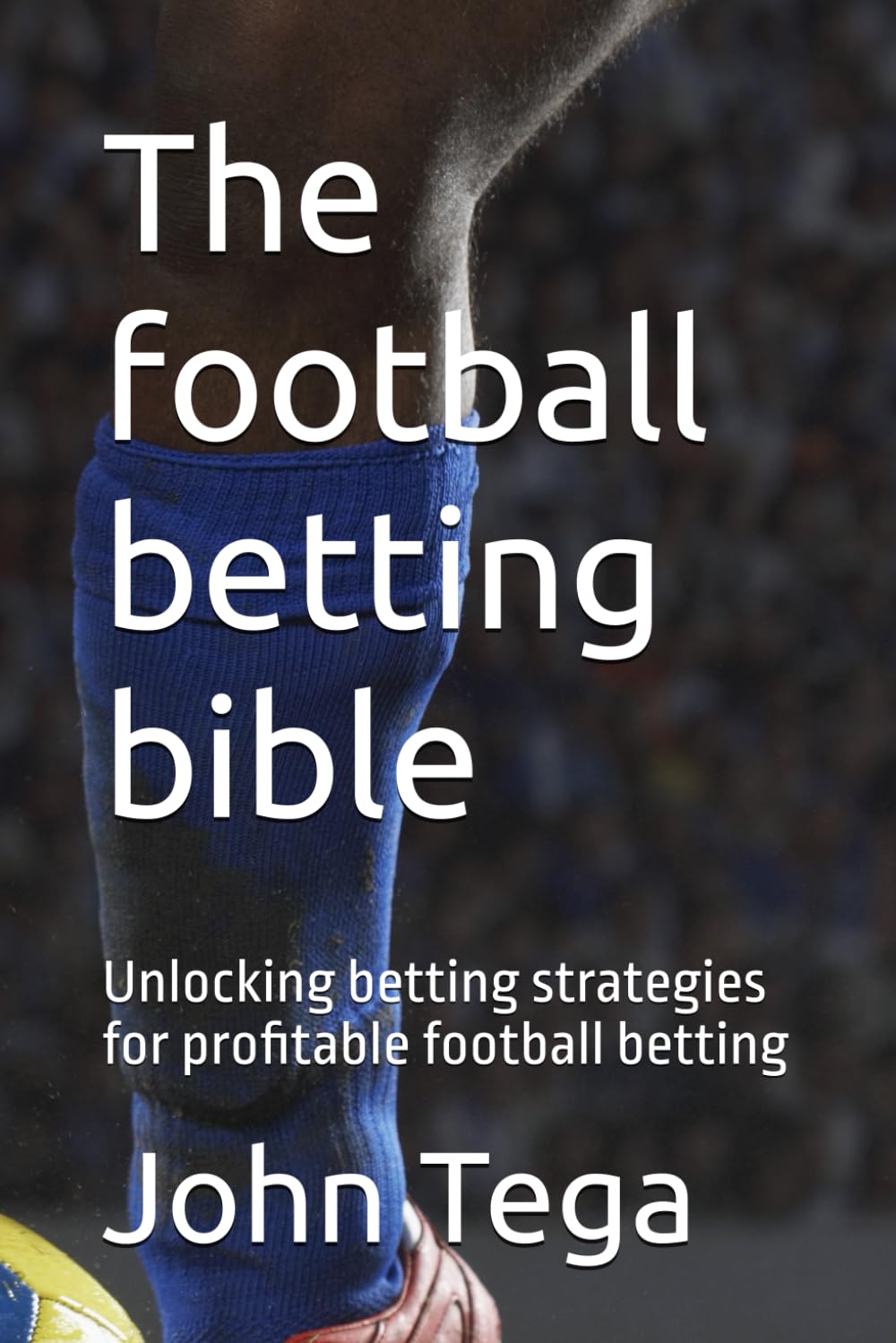 The football betting bible: Unlocking betting strategies for profitable ...