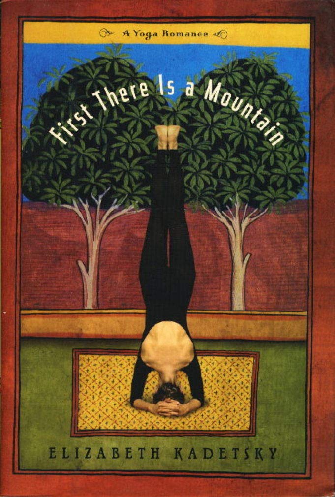 First There is a Mountain: A Yoga Romance: Kadetsky, Elizabeth ...