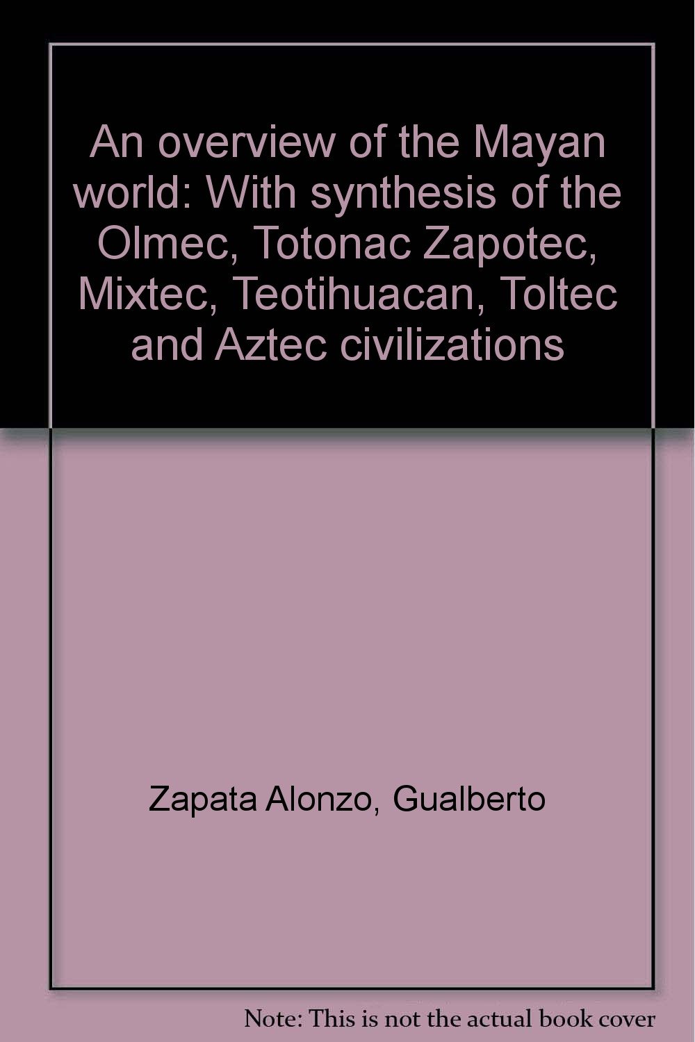 An overview of the Mayan world: With synthesis of the Olmec, Totonac ...