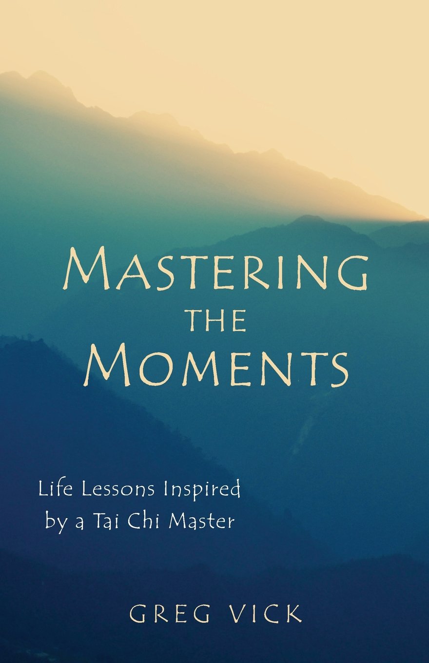 Mastering the Moments: Life Lessons Inspired by a Tai Chi Master: Vick, Greg: 9781625861054 ...