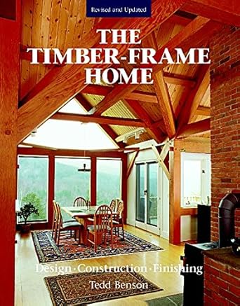 The Timber-Frame Home: Design, Construction, Finishing: Benson, Tedd ...