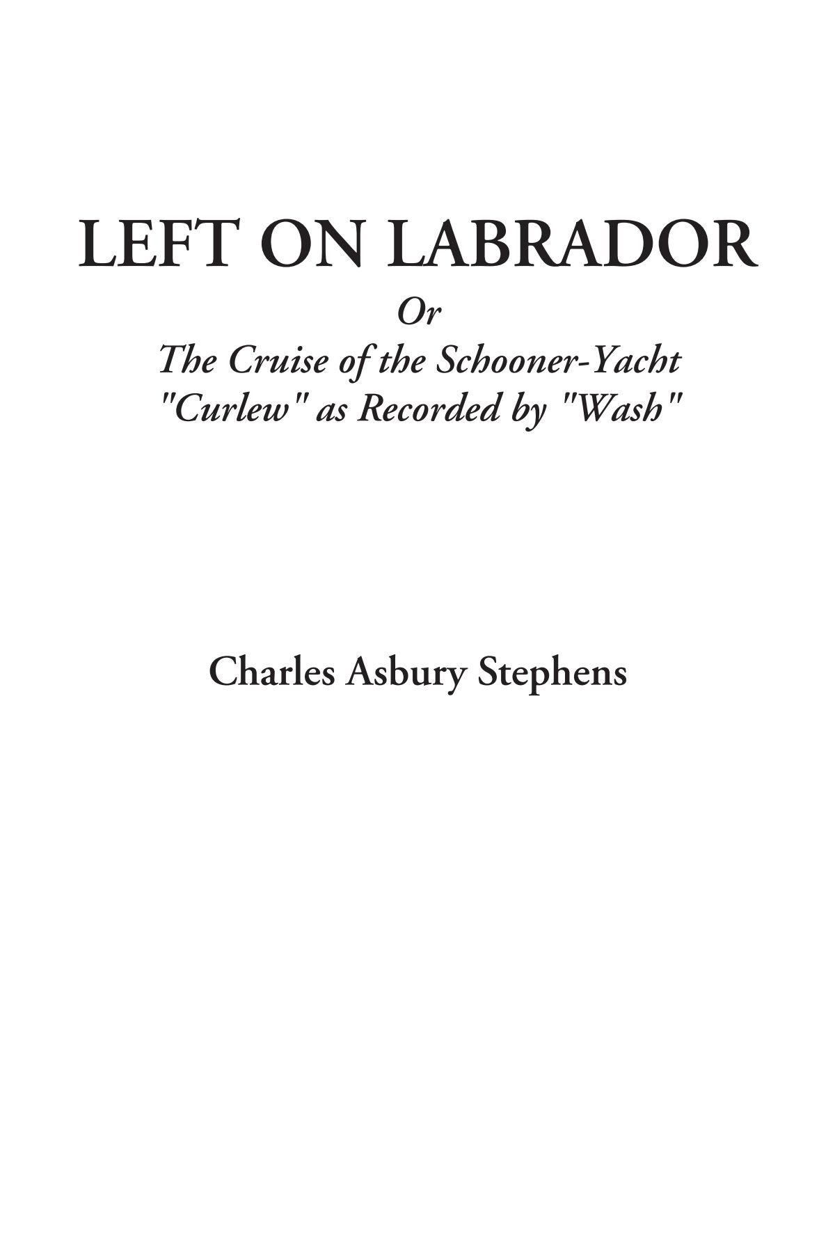 Left on Labrador Or The Cruise of the Schooner-Yacht "Curlew" as ...