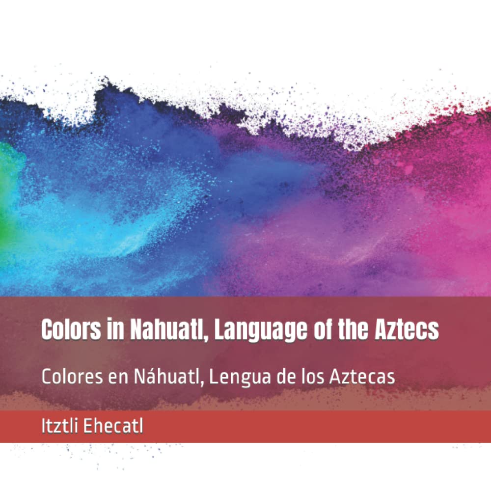 Colors in Nahuatl, Language of the Aztecs: Colores en Náhuatl, Lengua ...