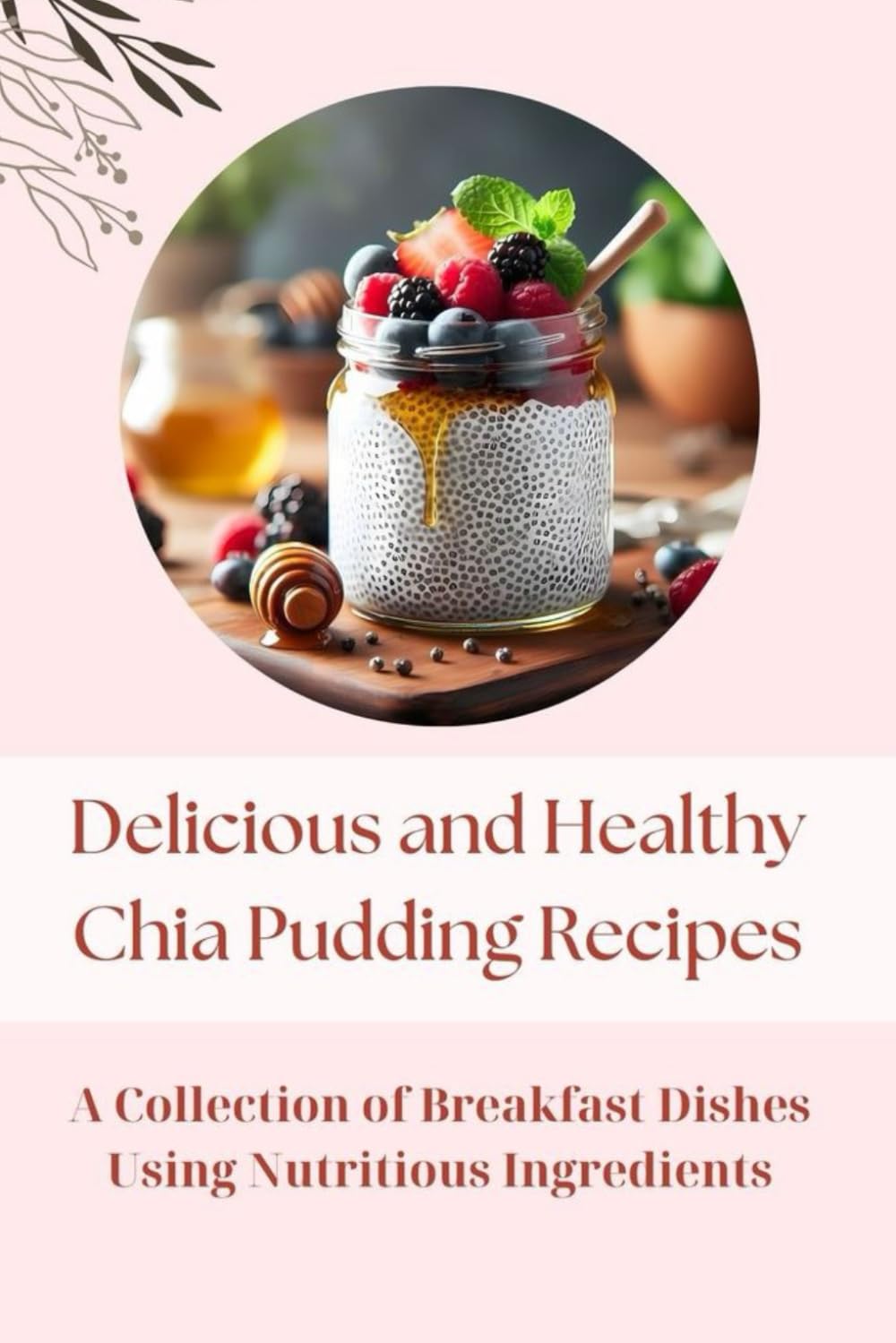Delicious and Healthy Chia Pudding Recipes: A Collection of Breakfast ...