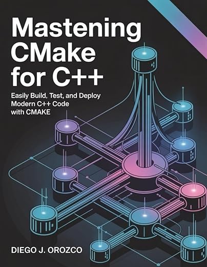 Mastering CMake for C++: Easily Build, Test, and Deploy Modern C++ Code ...