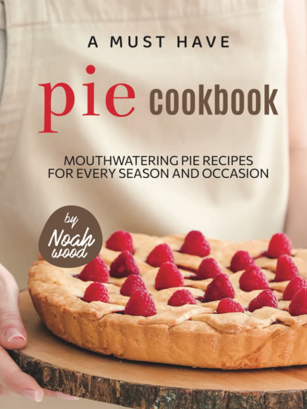 A Must Have Pie Cookbook: Mouthwatering Pie Recipes for Every Season ...