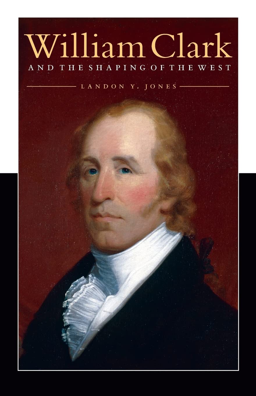 William Clark and the Shaping of the West: Jones, Landon Y ...