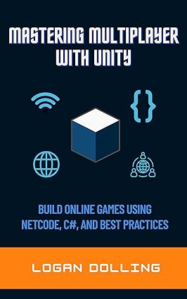 MASTERING MULTIPLAYER WITH UNITY: BUILD ONLINE GAMES USING NETCODE, C#, AND BEST PRACTICES ...