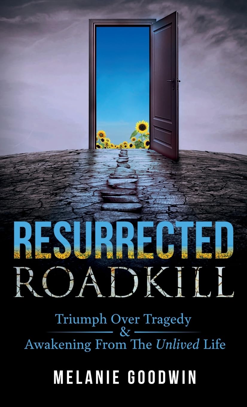 Resurrected Roadkill: Triumph over Tragedy and Awakening from the Unlived Life: Goodwin, Melanie ...