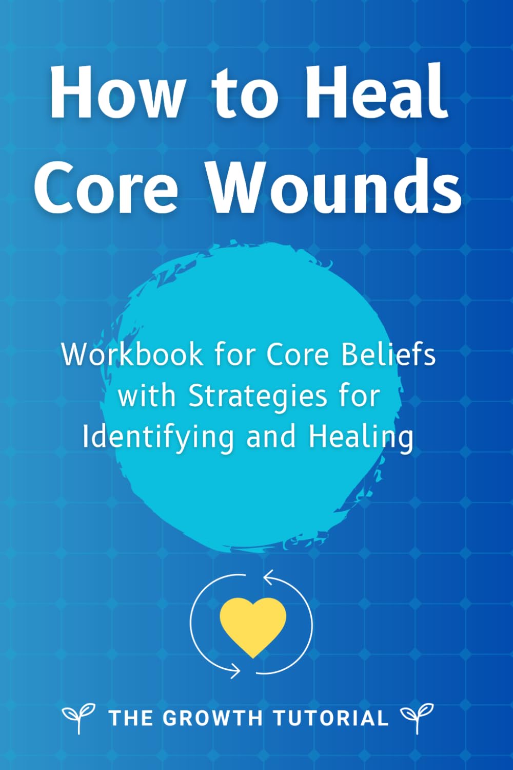 How to Heal Core Wounds: Workbook for Core Beliefs with Strategies for ...