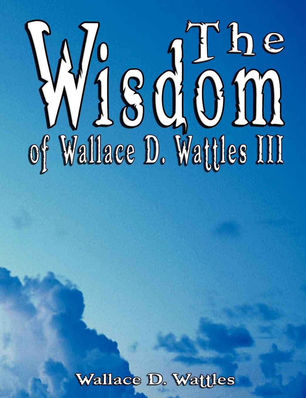 The Wisdom of Wallace D. Wattles III - Including: The Science of Mind ...