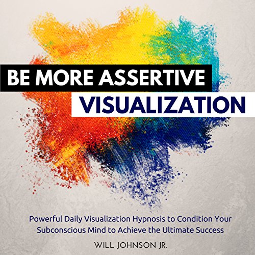 Be More Assertive Visualization: Powerful Daily Visualization Hypnosis to Condition Your ...