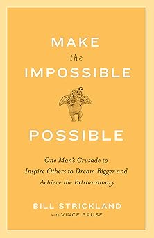 Make the Impossible Possible: One Man's Crusade to Inspire Others to ...