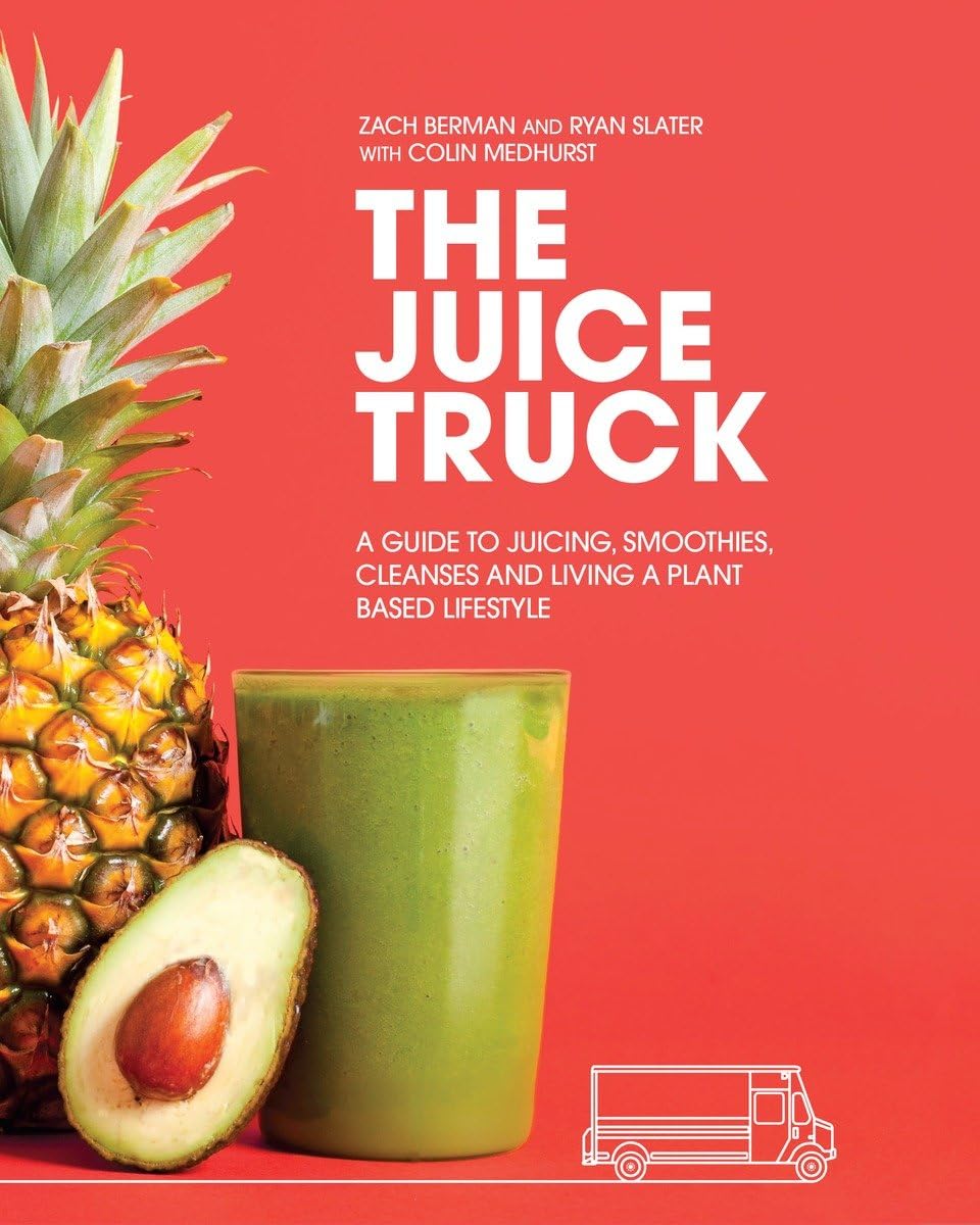 The Juice Truck: A Guide to Juicing, Smoothies, Cleanses and Living a ...