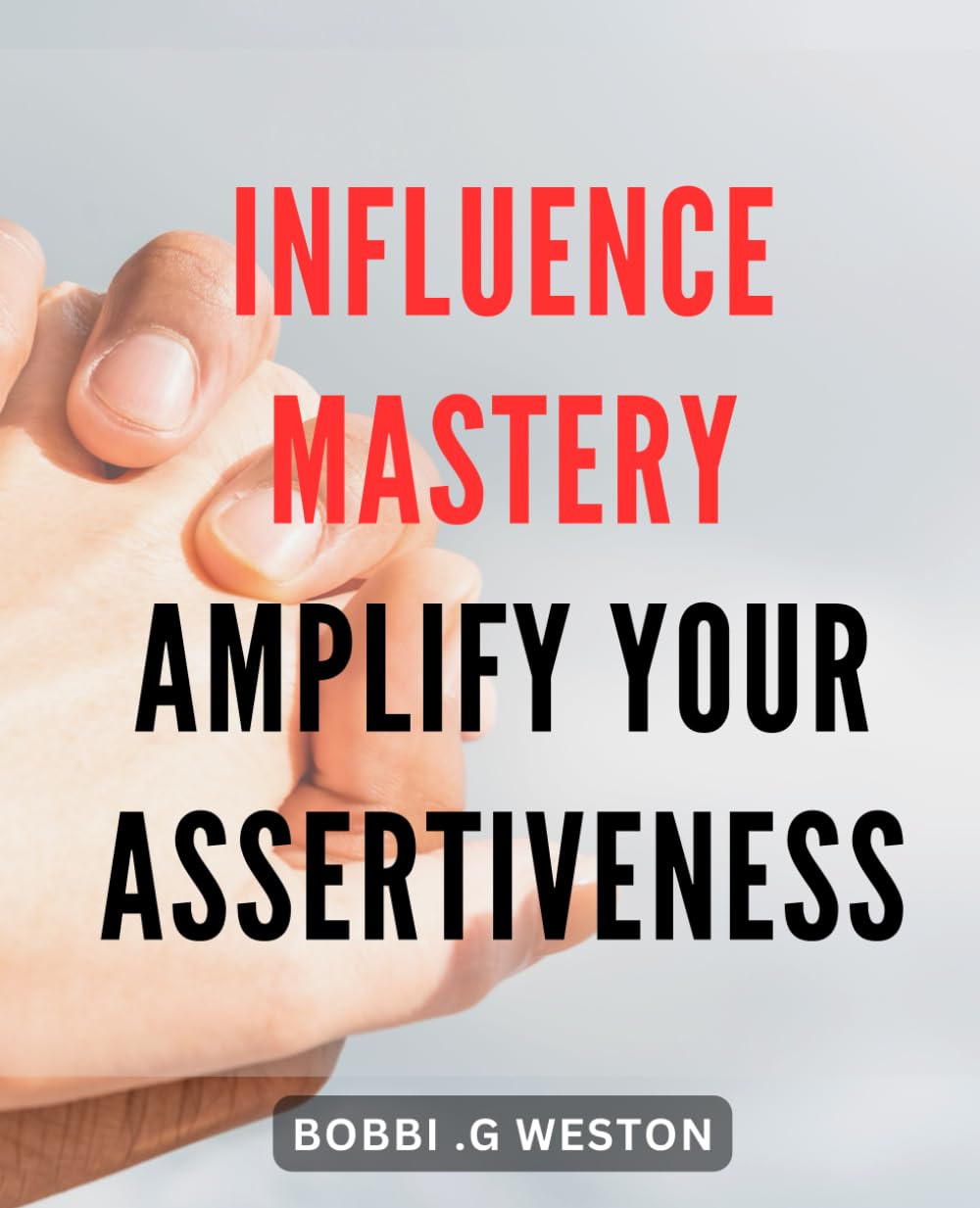 Influence Mastery: Amplify Your Assertiveness: Unleash Your Inner ...