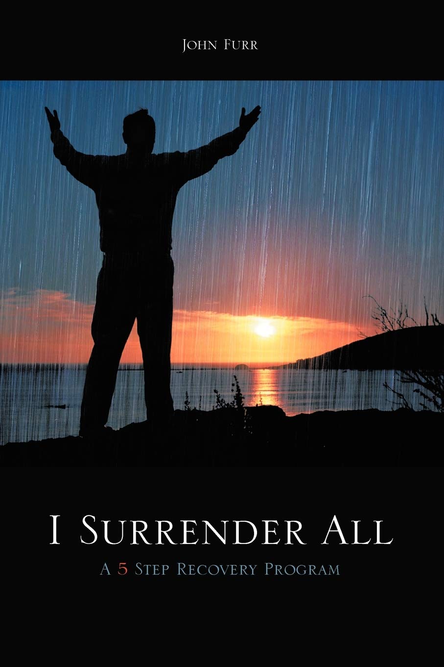 I Surrender All: A 5 Step Recovery Program: Furr, John: 9781463487348 ...