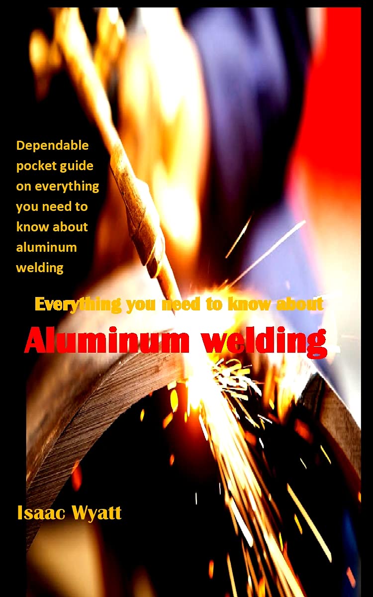 Buy EVERYTHING YOU NEED TO KNOW ABOUT ALUMINUM WELDING: Dependable ...