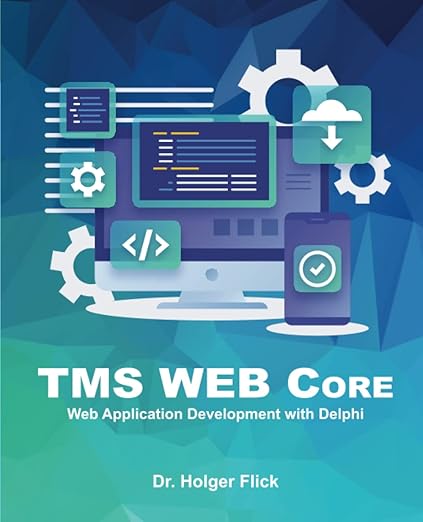 TMS WEB Core: Web Application Development with Delphi: Rapid Application Development for the Web ...