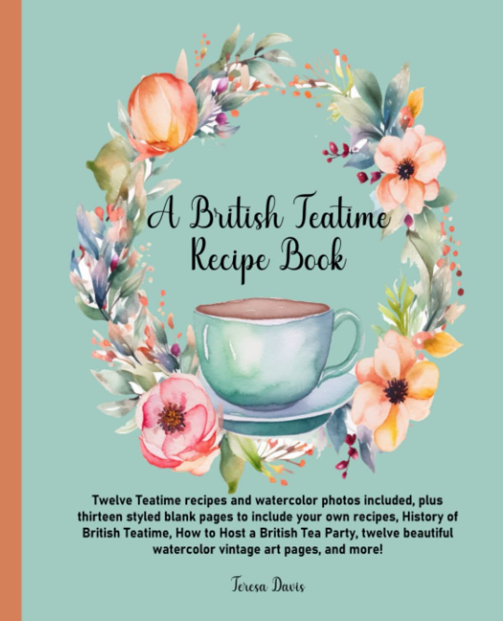 A British Teatime Recipe Book: Twelve Teatime Recipes in Watercolor Design, Thirteen Styled ...