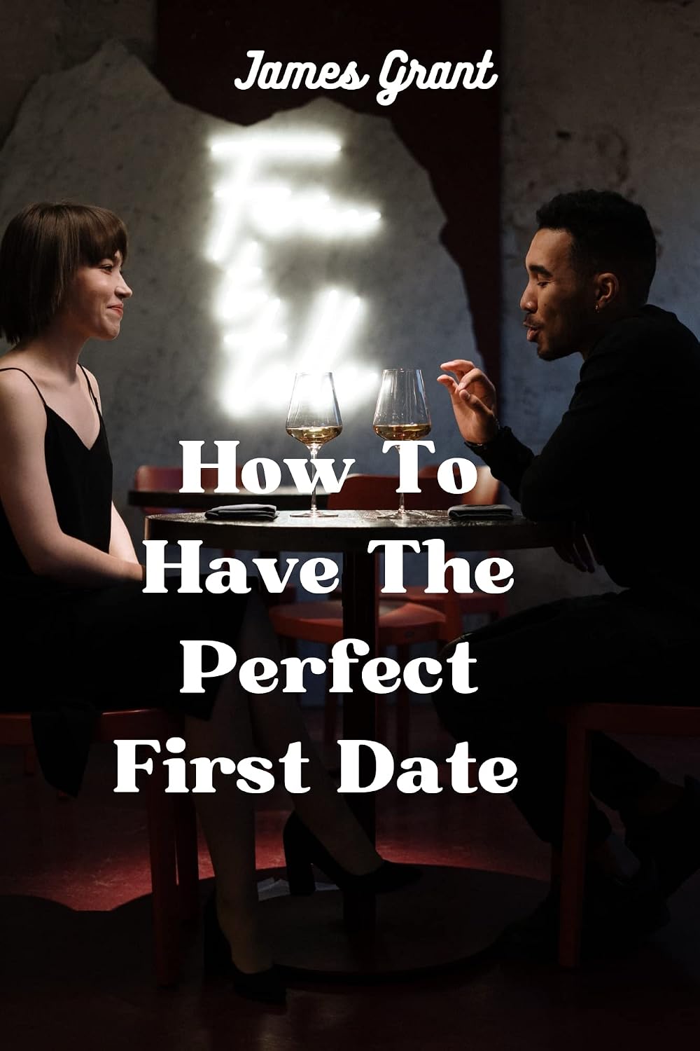 How To Have The Perfect First Date - Kindle edition by Grant , James ...