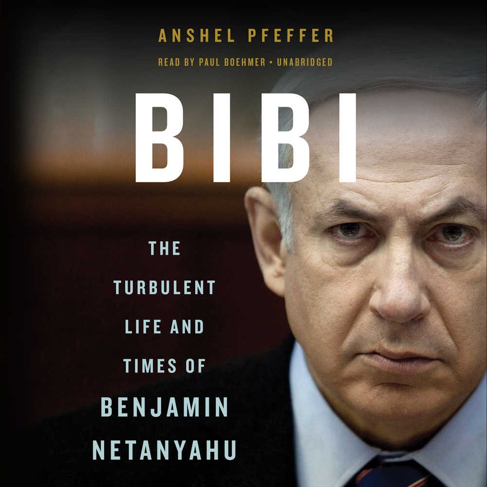 Bibi: The Turbulent Life and Times of Benjamin Netanyahu: Pfeffer ...