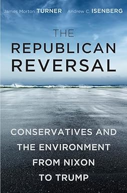 The Republican Reversal: Conservatives and the Environment from Nixon ...