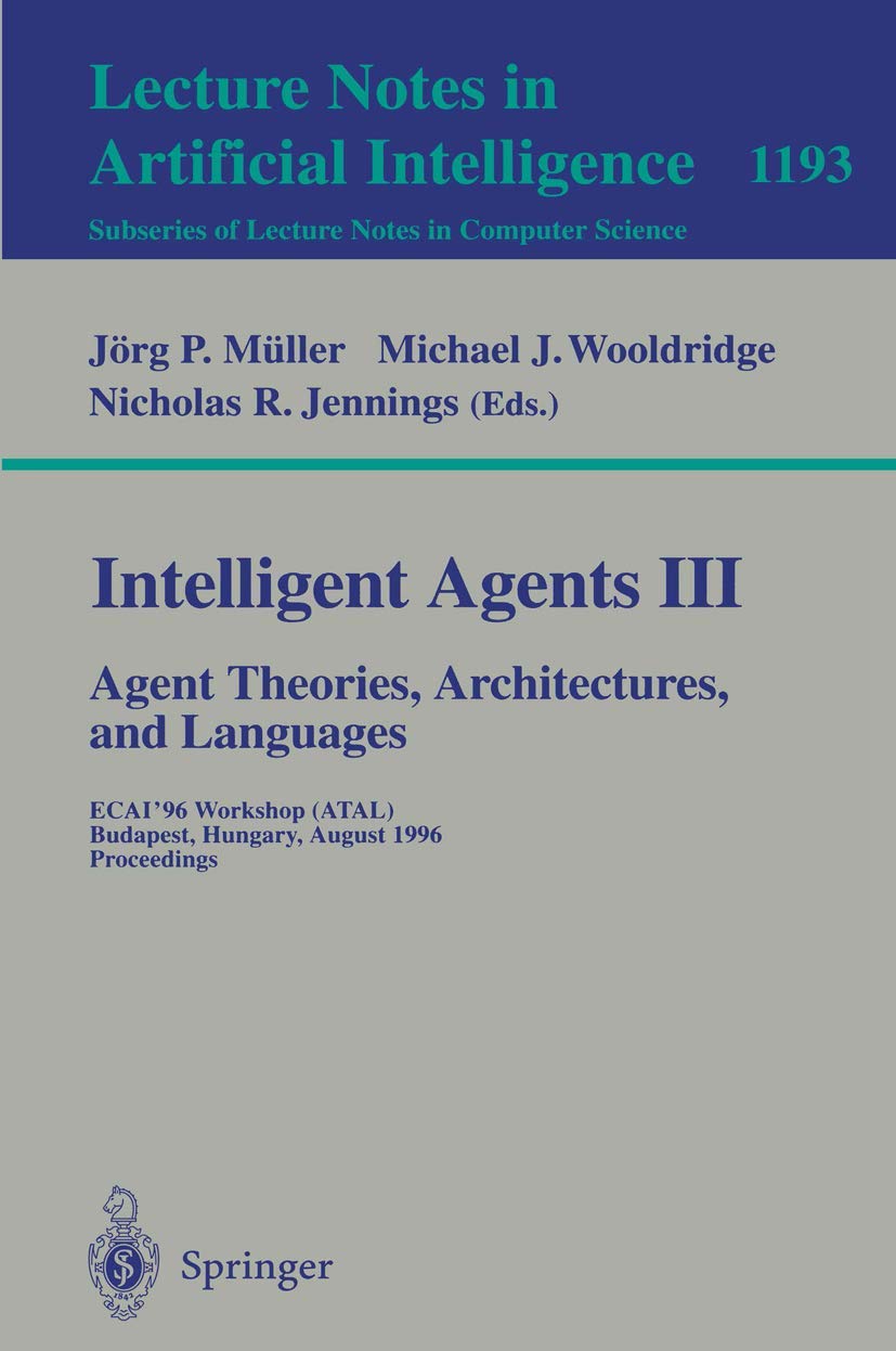 Intelligent Agents III. Agent Theories, Architectures, and Languages ...
