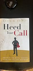 Heed Your Call: Integrating Myth, Science, Spirituality, and Business ...