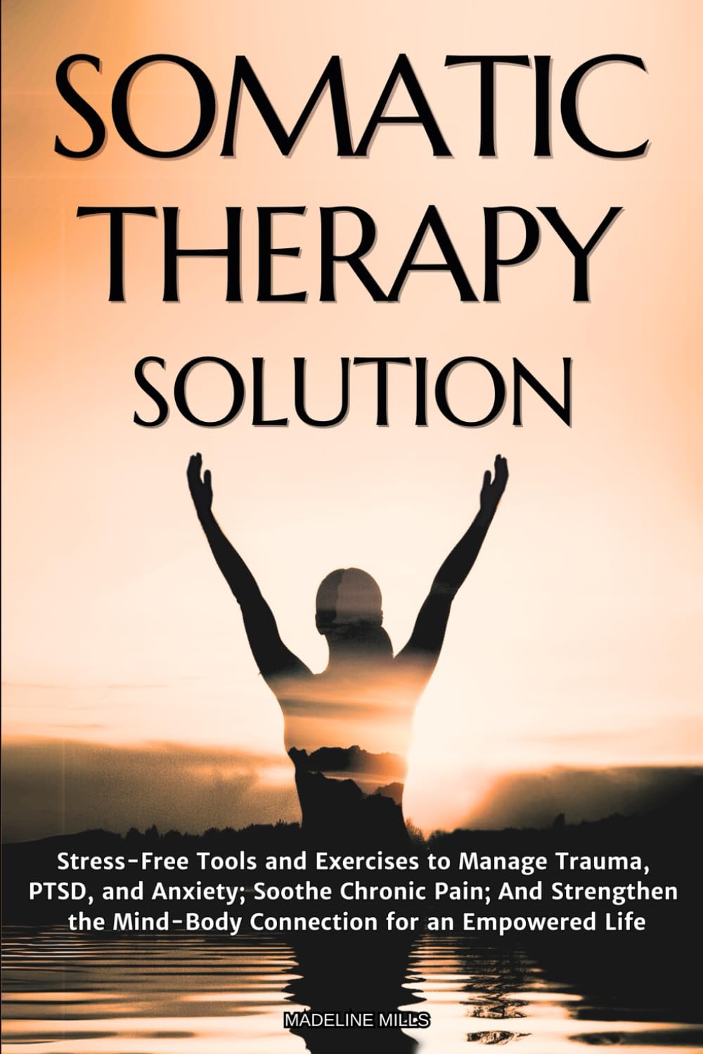 Somatic Therapy Solution: Stress-Free Tools and Exercises to Manage Trauma, PTSD, and Anxiety ...
