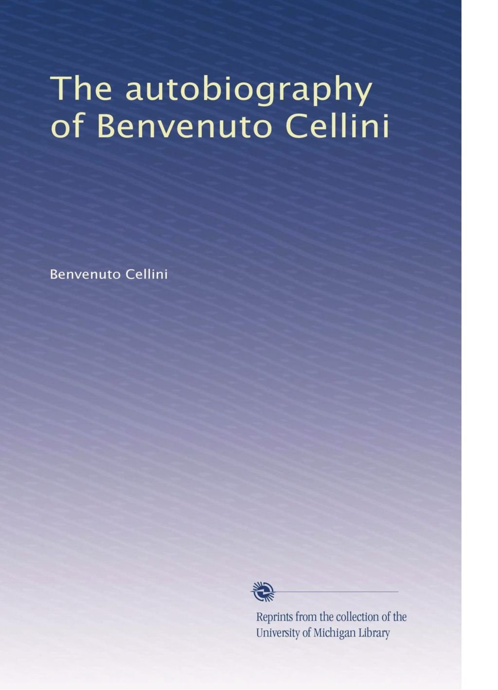The autobiography of Benvenuto Cellini: Cellini, Benvenuto: Amazon.com ...