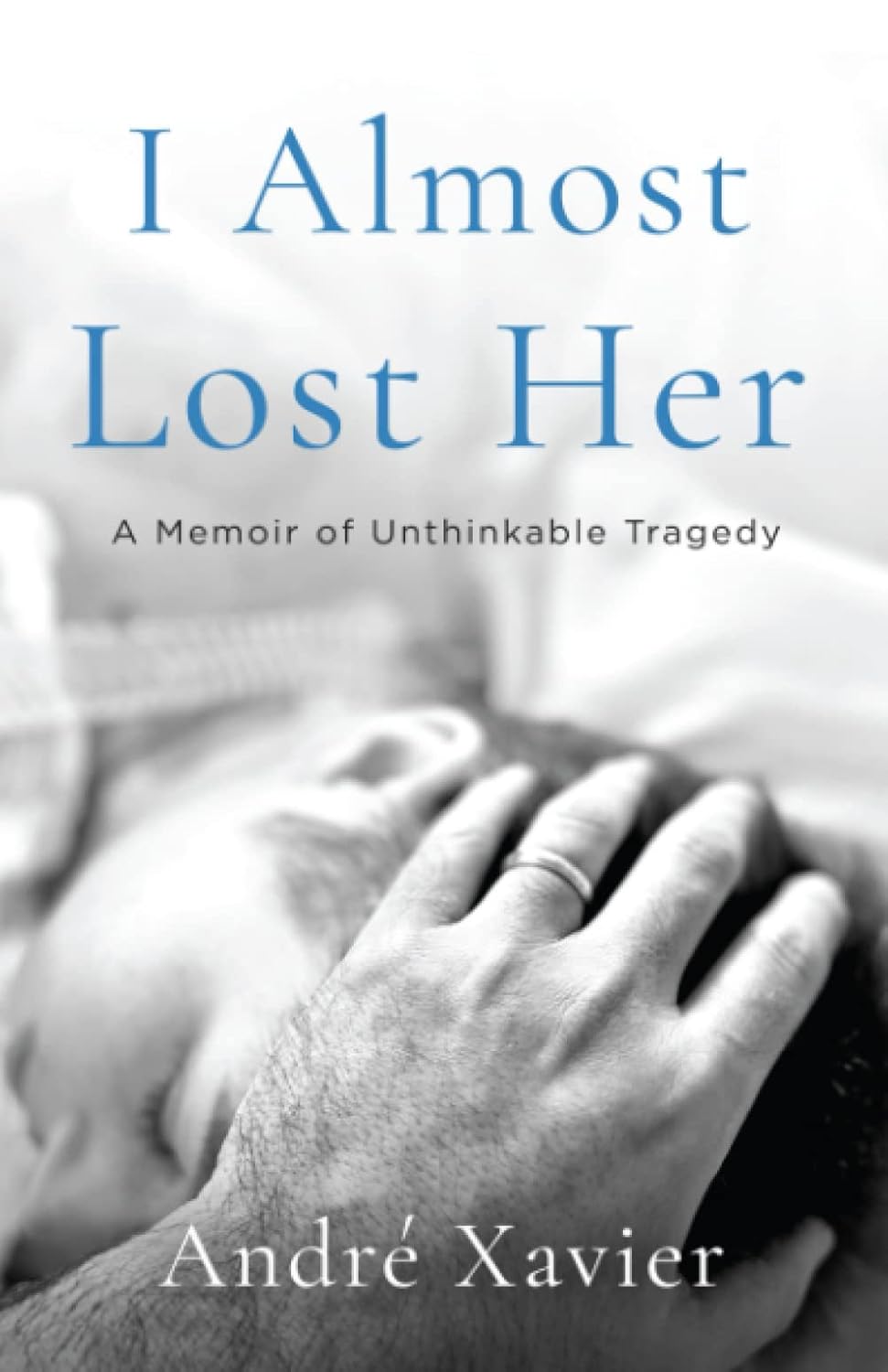 I Almost Lost Her: A memoir of unthinkable tragedy: Xavier, Andre ...