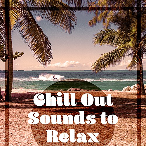 Chill Out Sounds to Relax – Beach Lounge, Rest on the Tropical Island ...